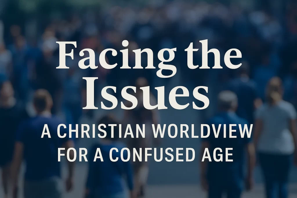 Facing the Issues: A Christian Worldview for a Confused Age